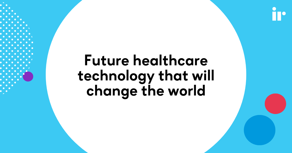 Future healthcare technology that will change the world | IR