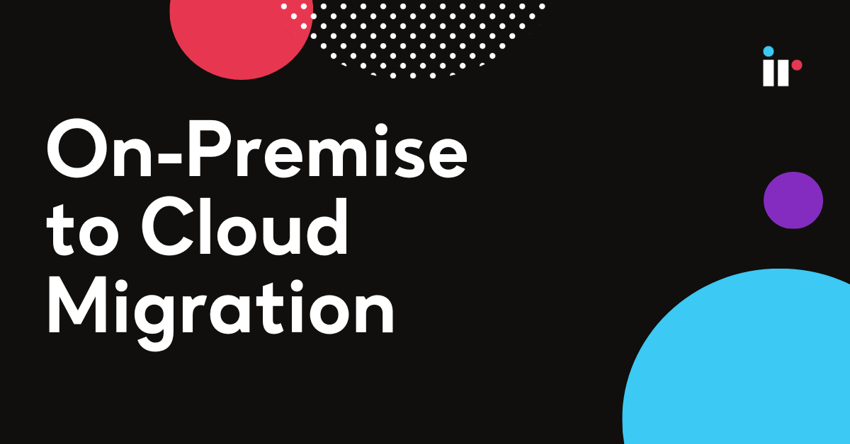 On-Premise to Cloud Migration: Your Step-by-Step Guide | IR